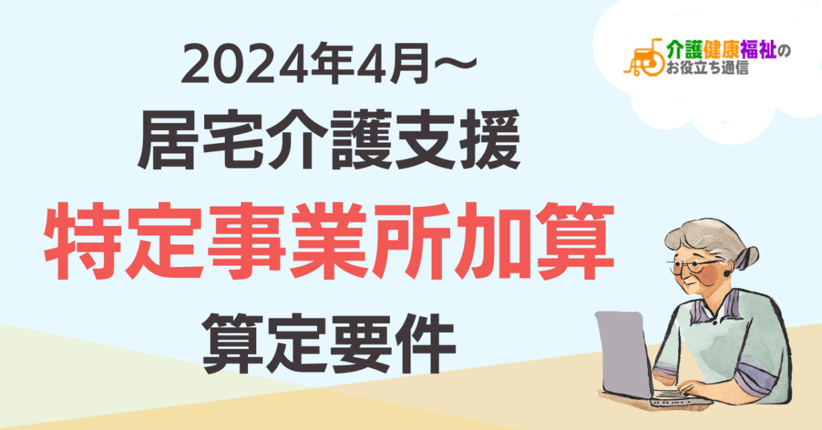 【2024年最新】居宅介護支援の「特定事業所加算」算定要件（居宅ケアマネ向け） - 介護健康福祉のお役立ち通信